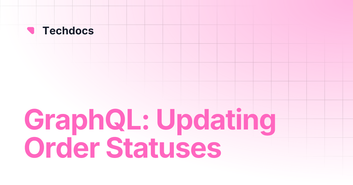 GraphQL: Updating Order Statuses | Techdocs