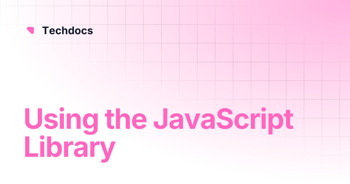 Using the JavaScript Library | Techdocs