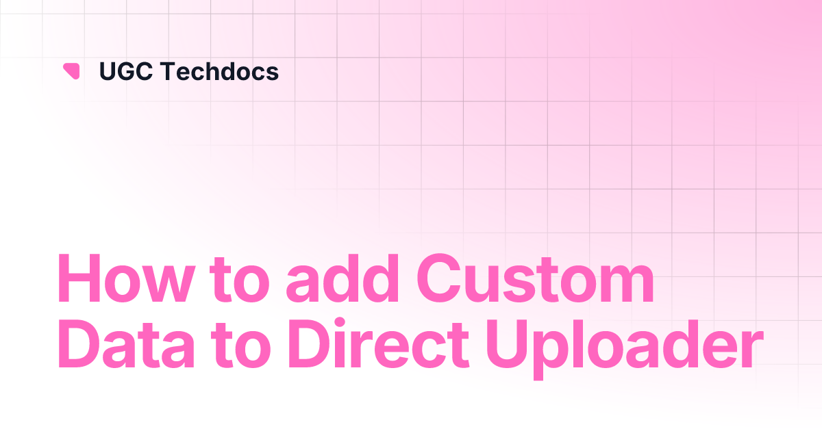 How to add Custom Data to Direct Uploader | UGC Techdocs